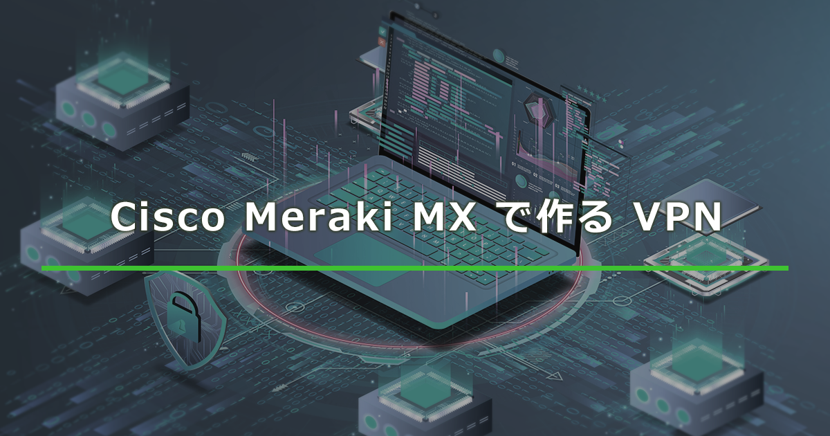 Cisco Meraki MX で作る VPN | Sqripts