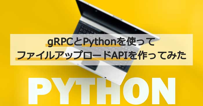 gRPCとPythonを使ってファイルアップロードAPIを作ってみた | Sqripts