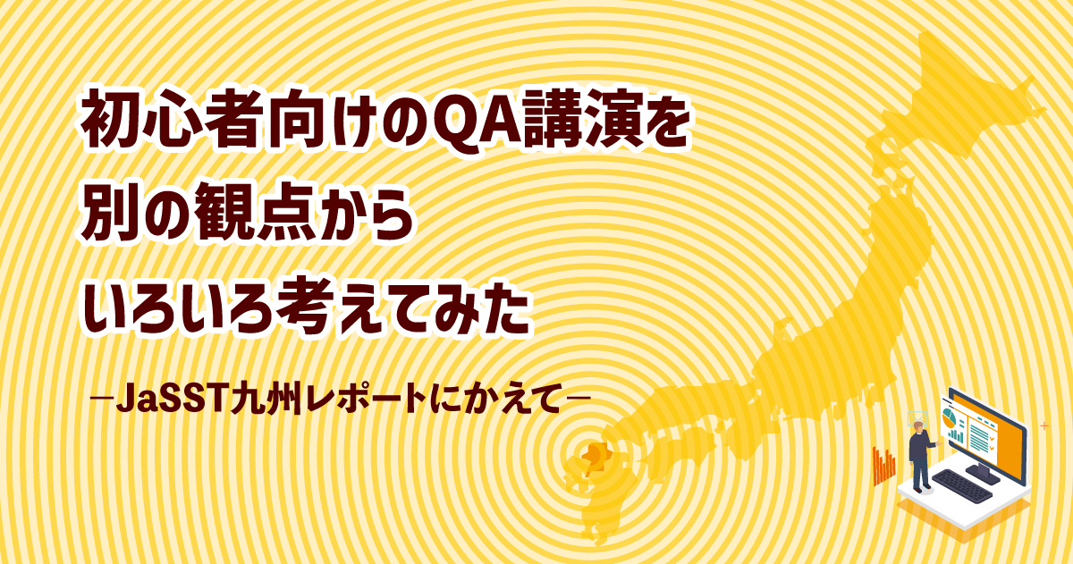 初心者向けのQA講演を別の観点からいろいろ考えてみた －JaSST九州レポートにかえて－ | Sqripts