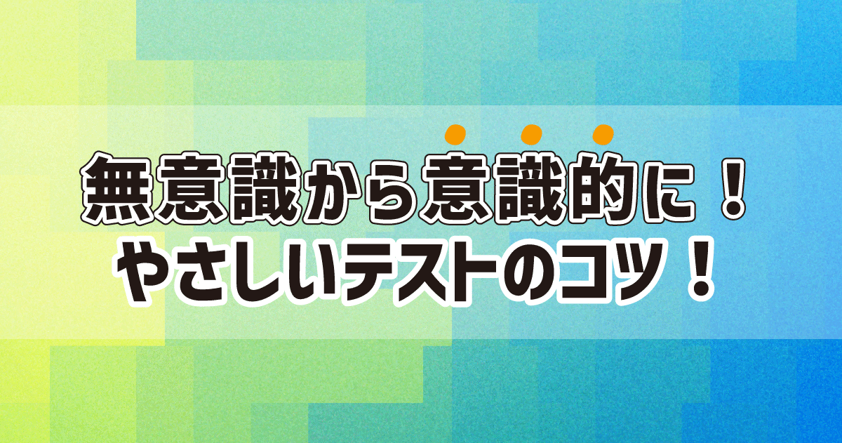 無意識から意識的に！やさしいテストのコツ！ | Sqripts
