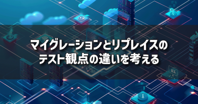 マイグレーションとリプレイスのテスト観点の違いを考える | Sqripts