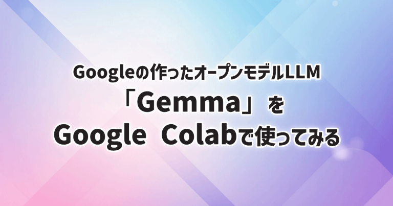 Googleの作ったオープンモデルLLM「Gemma」をGoogle Colabで使ってみる | Sqripts