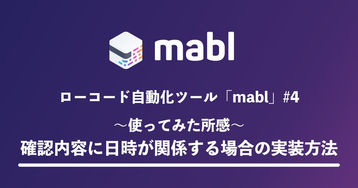ローコード自動化ツール「mabl」#4 ～使ってみた所感～確認内容に日時が関係する場合の実装方法 | Sqripts