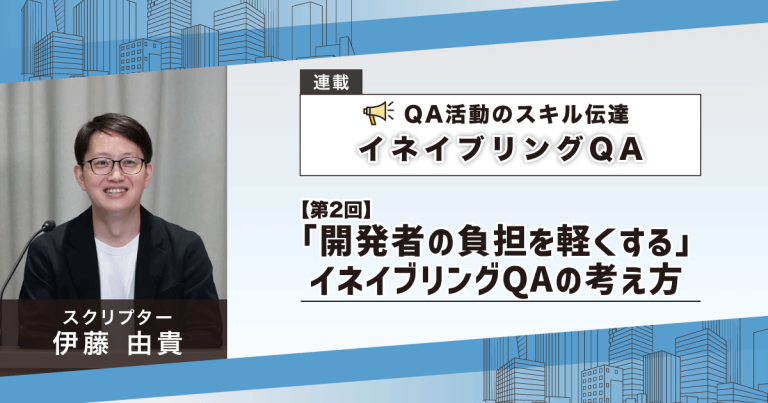 【第2回】「開発者の負担を軽くする」イネイブリングQAの考え方｜QA活動のスキル伝達「イネイブリングQA」 | Sqripts